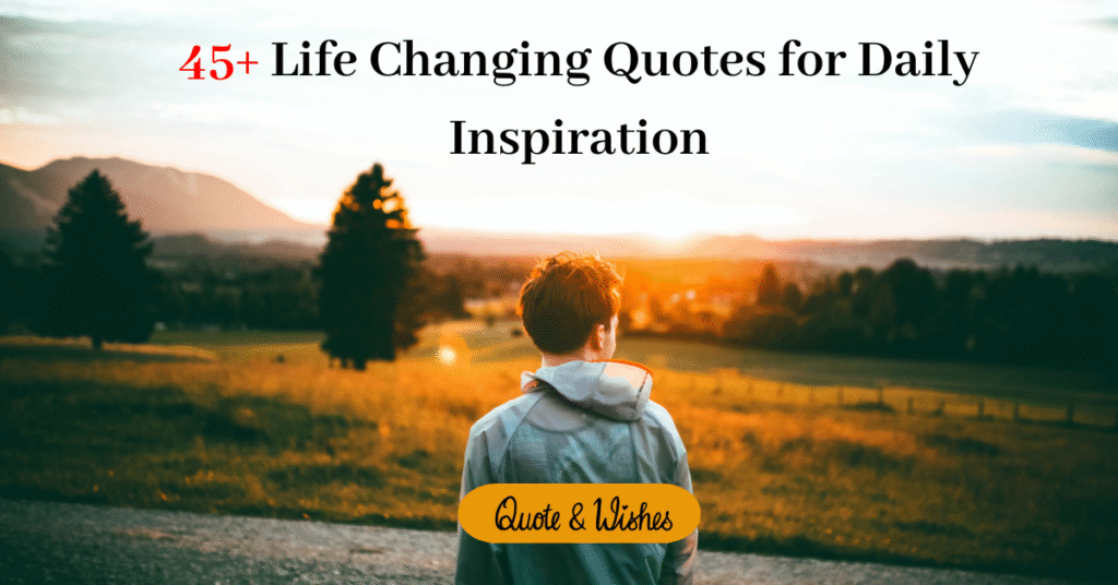 Best 45+ Life Changing Quotes for Daily Inspiration - Quote & Wishes